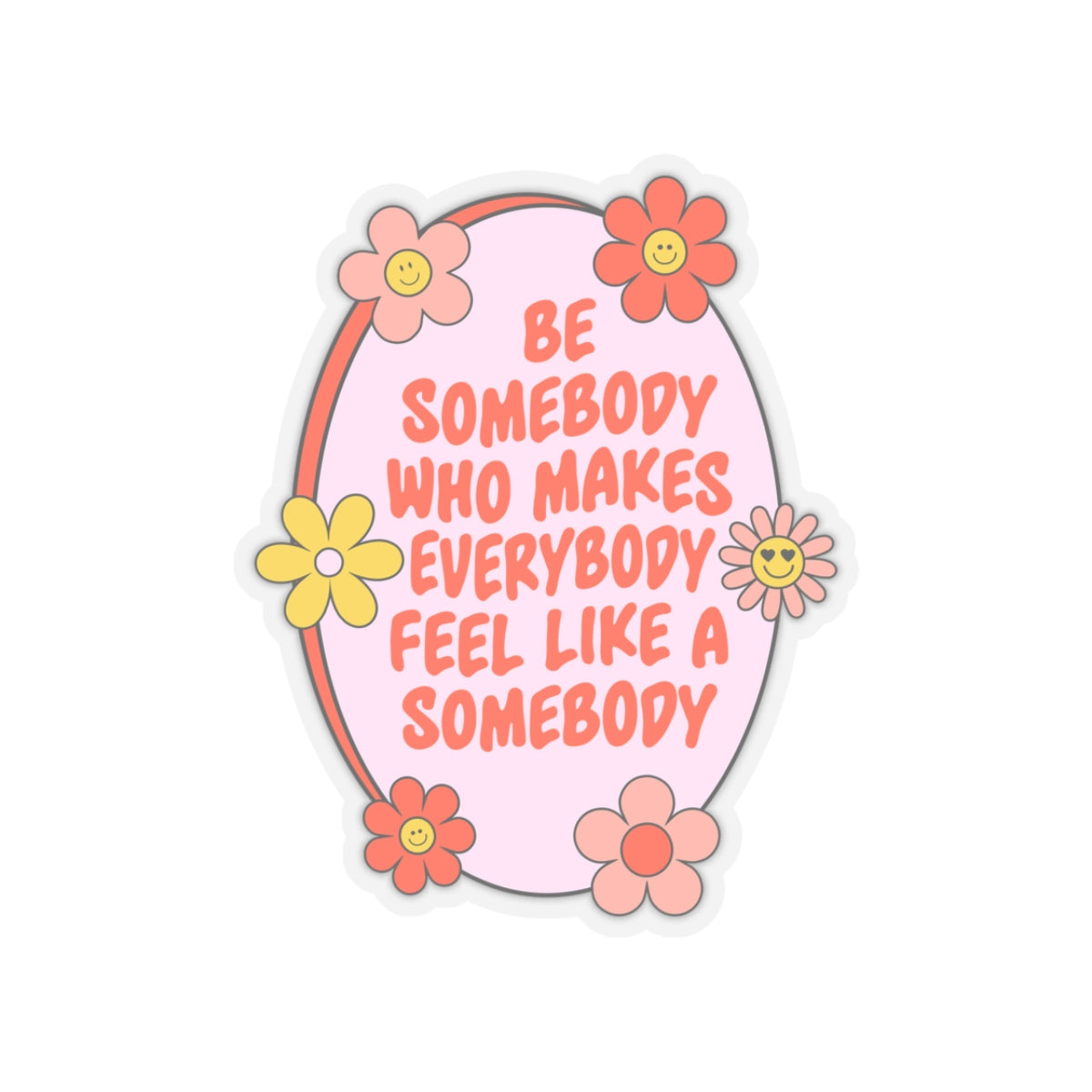 Be Somebody Who Makes Everybody Feel Like a Somebody Sticker ...